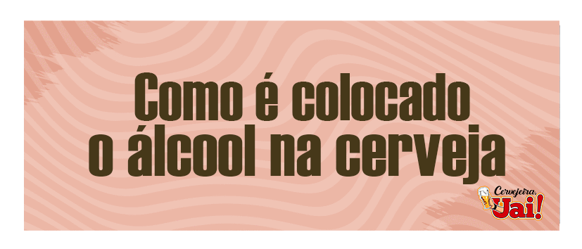 Como é colocado o álcool na cerveja – Cervejeira,uai! Dicas e ...